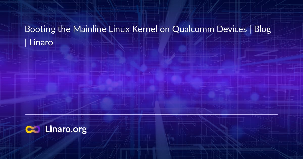 Booting the Mainline Linux Kernel on Qualcomm Devices | Blog | Linaro